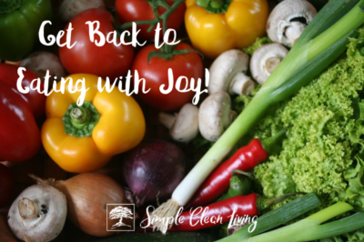 Get Back to Eating With Joy! - Simple Clean Living