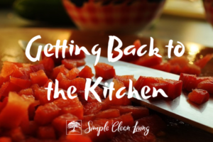 Getting Back to the Kitchen - Simple Clean Living