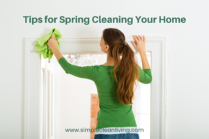 Tips for Spring Cleaning Your Home - Simple Clean Living